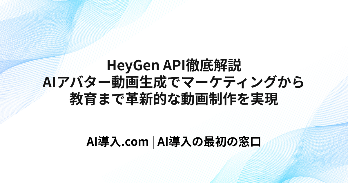 HeyGen API徹底解説｜AIアバター動画生成でマーケティングから教育まで革新的な動画制作を実現 | AI導入.com - AI導入の総合支援サービス